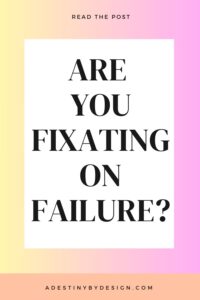 Are You Fixating On Failure? - A Destiny By Design | by Destiny Olivia